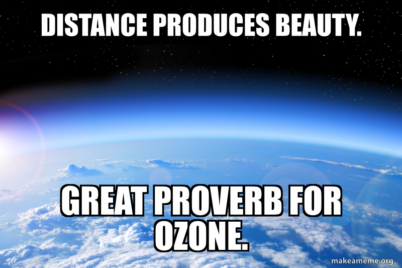 DISTANCE PRODUCES BEAUTY. GREAT PROVERB FOR OZONE. Meme Generator