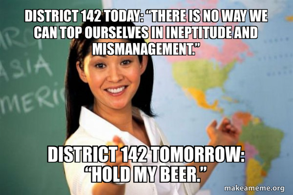 district 142 today: “there is no way we can top ourselves in ineptitude ...
