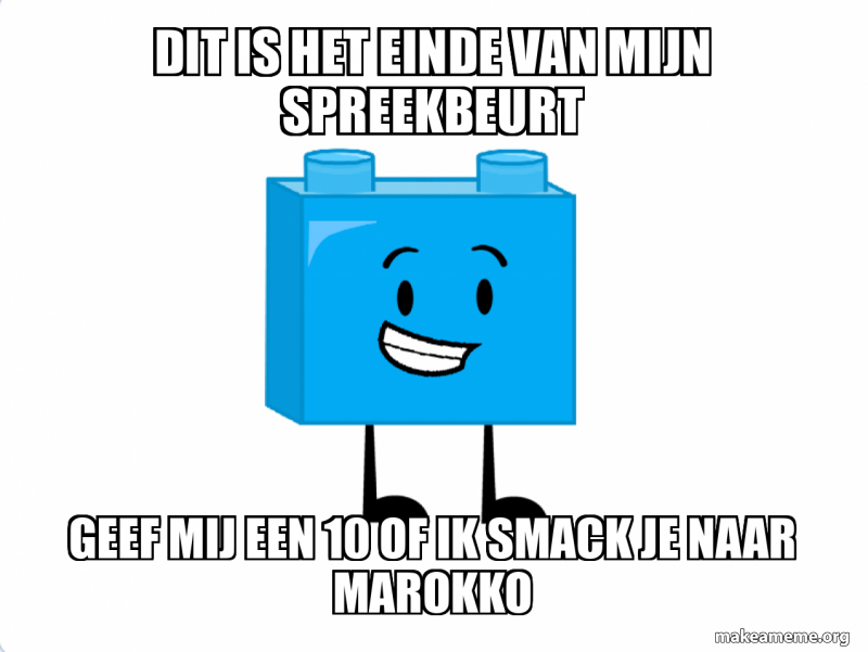 Dit is het einde van mijn spreekBeurt Geef mij een 10 of ik sMack je ...