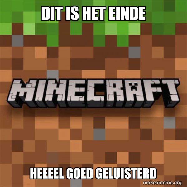 dit is het einde heeeel goed geluisterd - Minecraft Meme Generator