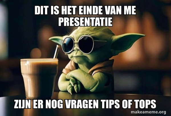 DIT IS HET EINDE VAN ME PRESENTATIE ZIJN ER NOG VRAGEN TIPS OF TOPS ...