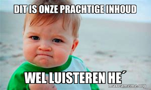 Dit is onze prachtige inhoud wel luisteren he´ Meme Generator