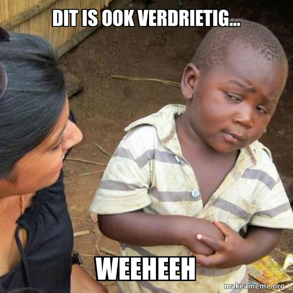 Dit is ook verdrietig... Weeheeh - Skeptical Third World Kid Meme Generator