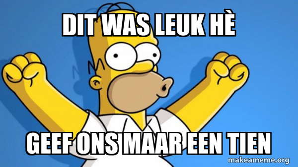 Dit was leuk hè Geef ons maar een tien - Happy Homer Meme Generator
