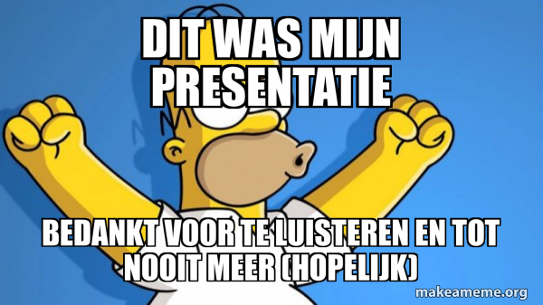 dit was mijn presentatie bedankt voor te luisteren en tot nooit meer ...