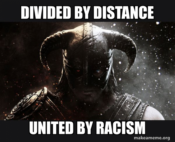 Divided by distance united by racism - Skyrim Meme Generator