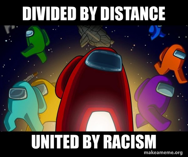 Divided by distance United by racism - Among Us Meme Generator