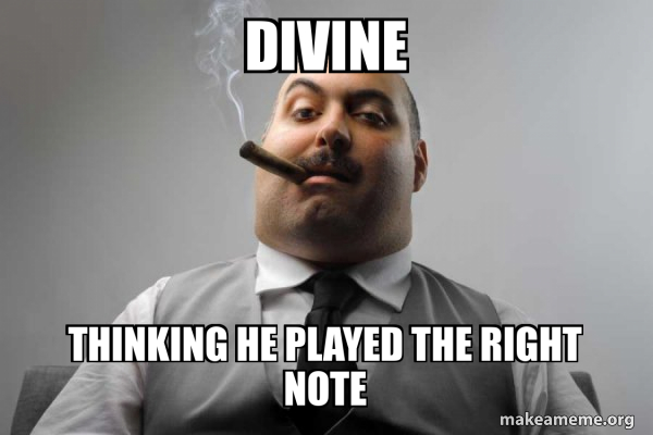 Divine Thinking he played the right note - Scumbag Boss Meme Generator