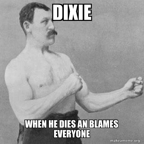 DIXIE WHEN HE DIES AN BLAMES EVERYONE - Overly Manly Man Meme Generator