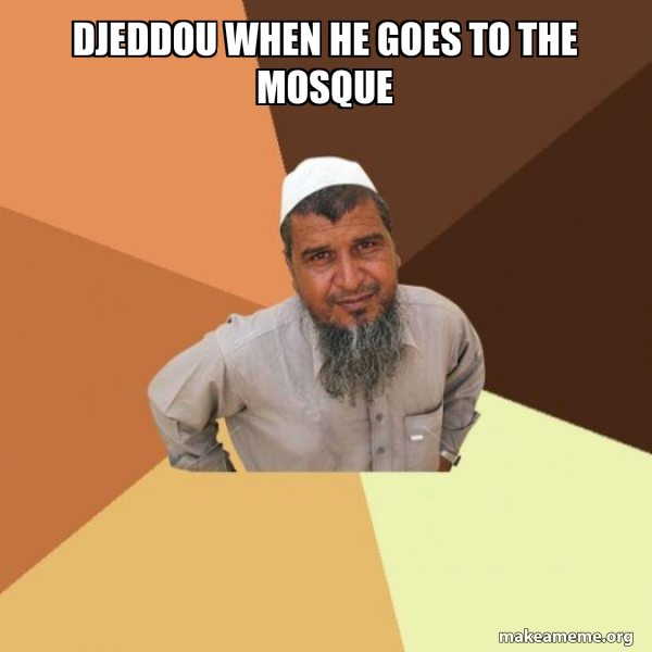 Djeddou when he goes to the mosque - Ordinary Muslim Man Meme Generator