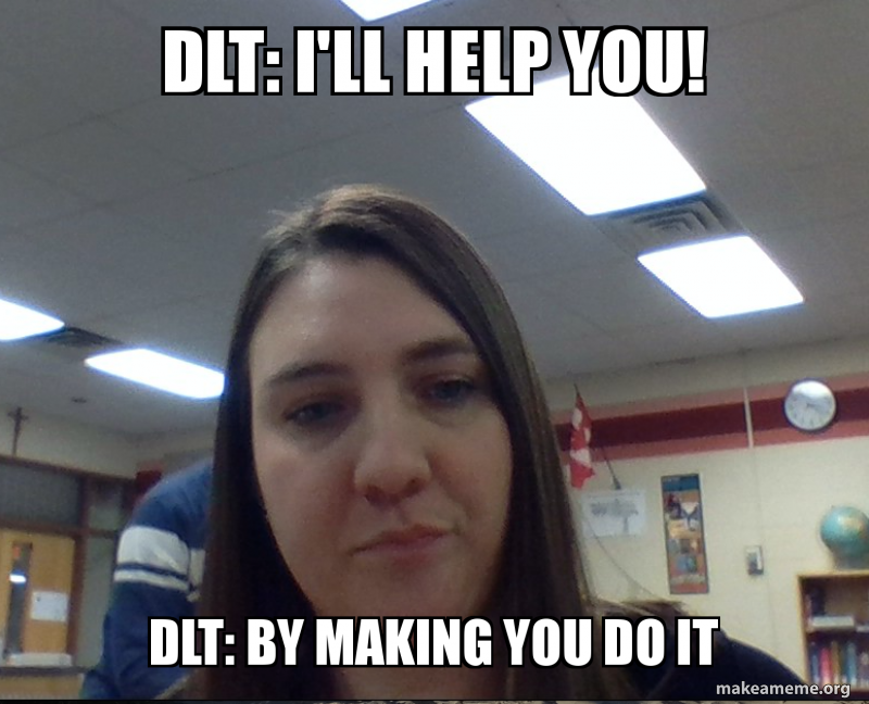 DLT: I'll Help You! DLT: By making you do it Meme Generator