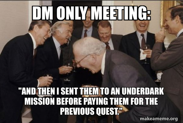 DM only meeting: "And then I sent them to an Underdark mission before ...