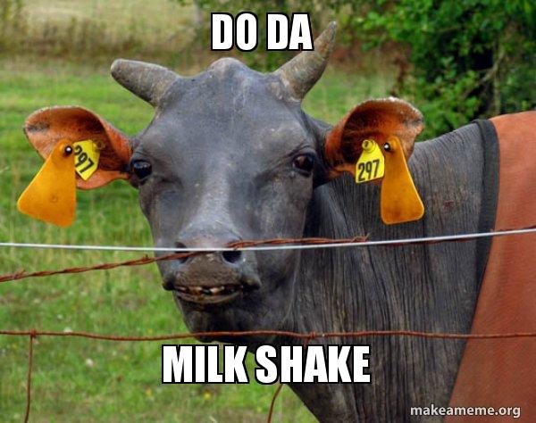 Do da Milk shake - Hairless Cow Meme Generator