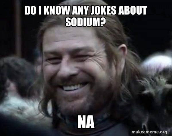 Do I know any jokes about sodium? Na - Happy Ned Stark Meme Meme Generator