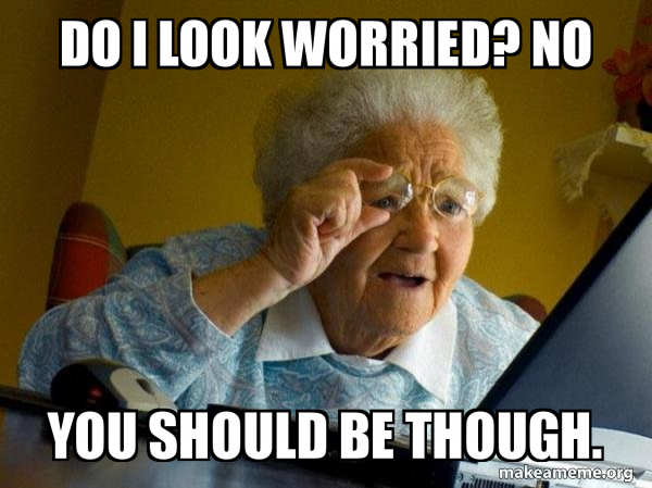 Worried Look Memes Don't Look Scared !!!! Meme By Dave1984 :)