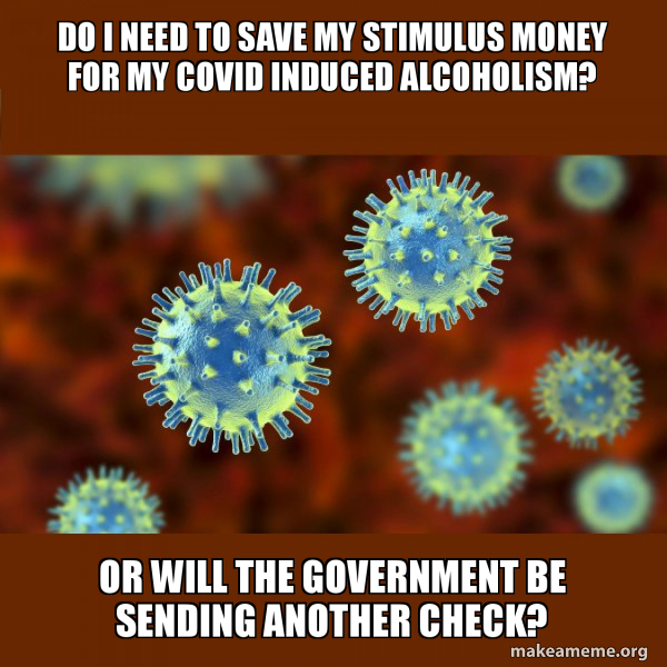 Do I need to save my stimulus money for my Covid induced alcoholism? Or ...