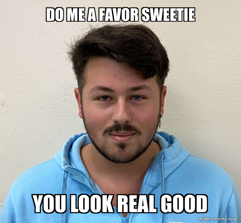 do me a favor sweetie you look real good Meme Generator