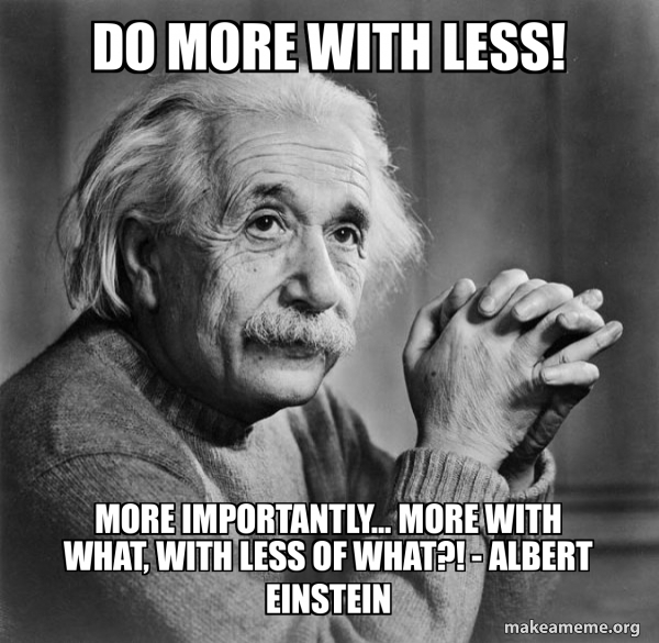Do more with less! More importantly... more with what, with less of ...
