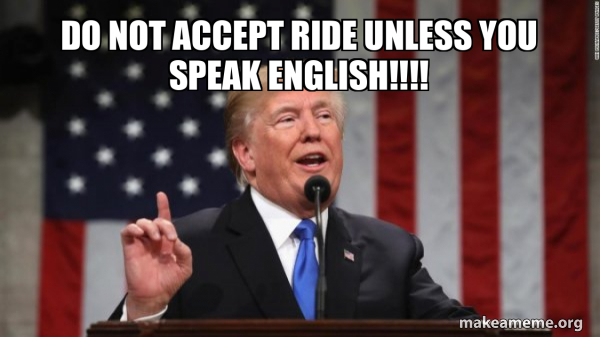 Do not accept ride unless you speak ENGLISH!!!! - Donald Trump Meme ...
