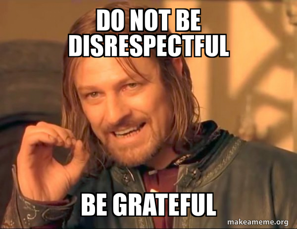 Do not be disrespectful Be grateful - One Does Not Simply Meme Generator