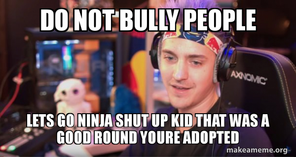 do not bully people lets go ninja shut up kid that was a good round ...