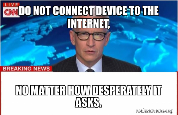 Do not connect device to the Internet, no matter how desperately it ...
