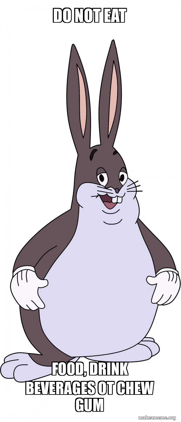 DO NOT EAT FOOD, DRINK BEVERAGES OT CHEW GUM - Chungus Meme Generator
