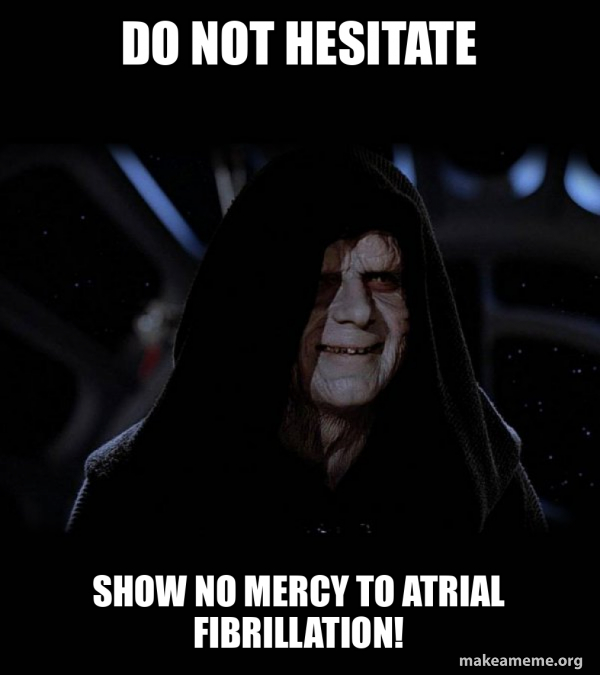 Do not hesitate show no mercy to atrial fibrillation! - Sith Lord ...