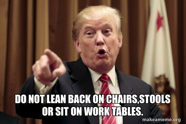 Do not lean back on chairs,stools or sit on work tables. - Donald Trump ...