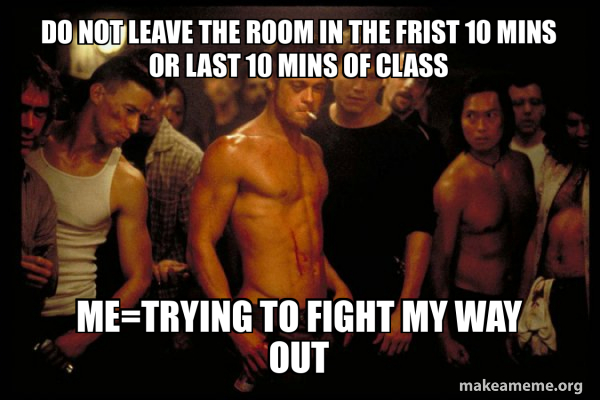 Do not leave the room in the frist 10 mins or last 10 mins of class Me ...