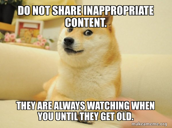 Do not share inappropriate content. They are always watching when you ...