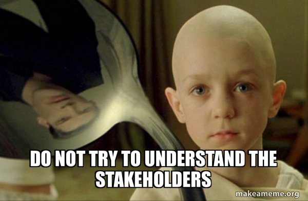 Do not try to understand the stakeholders - There is no Spoon Meme ...