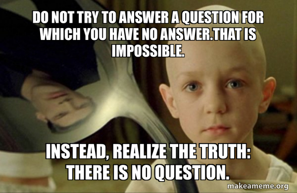 Do not try to answer a question for which you have no ANSWEr.That is ...