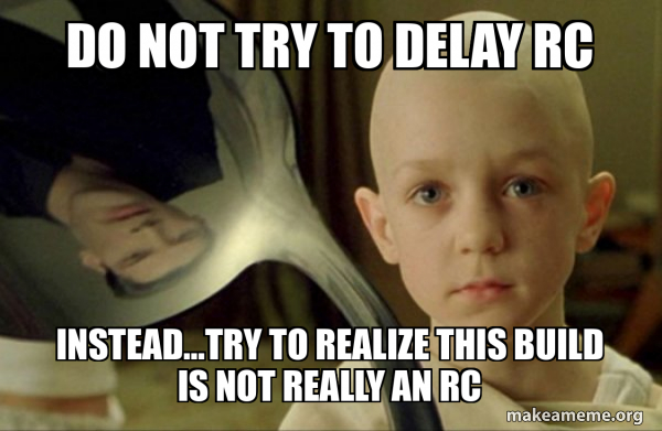 DO not try to delay RC Instead...try to realize this build is not ...