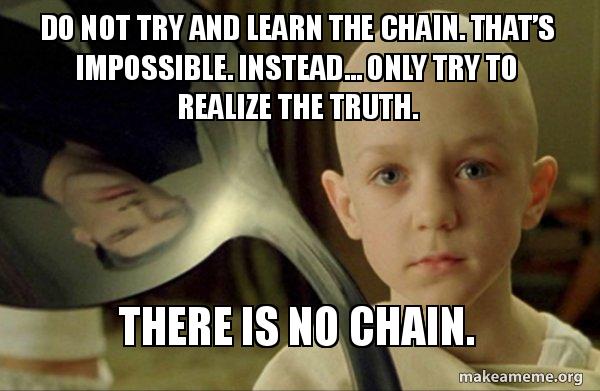 Do not try and learn the chain. Thatâ€™s impossible. Insteadâ€¦ only ...