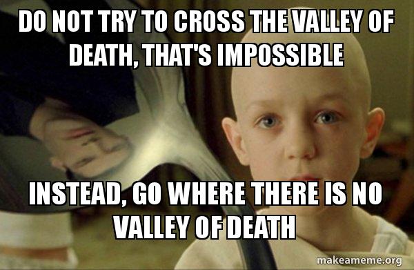 Do not try to cross the valley of death, that's impossible instead, go ...