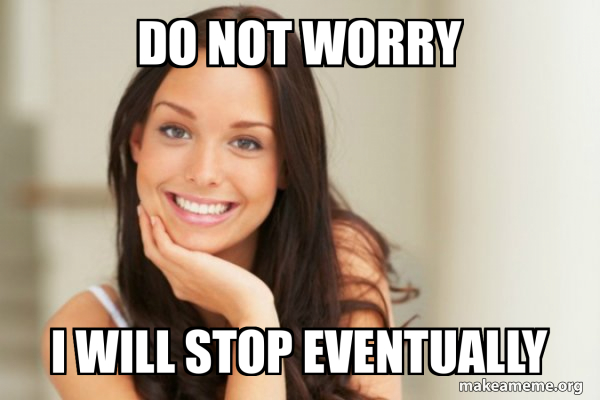 Do not worry I Will stop eventually - Good Girl Gina | Make a Meme