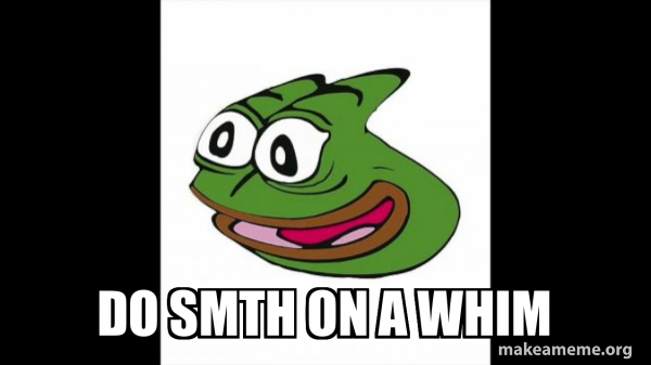 do smth on a whim - Pepega Meme Generator