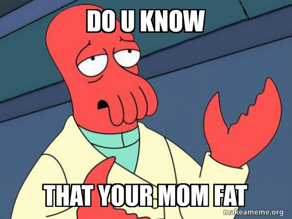 DO U KNOW THAT YOUR MOM FAT - Tricky Zoidberg Meme Generator