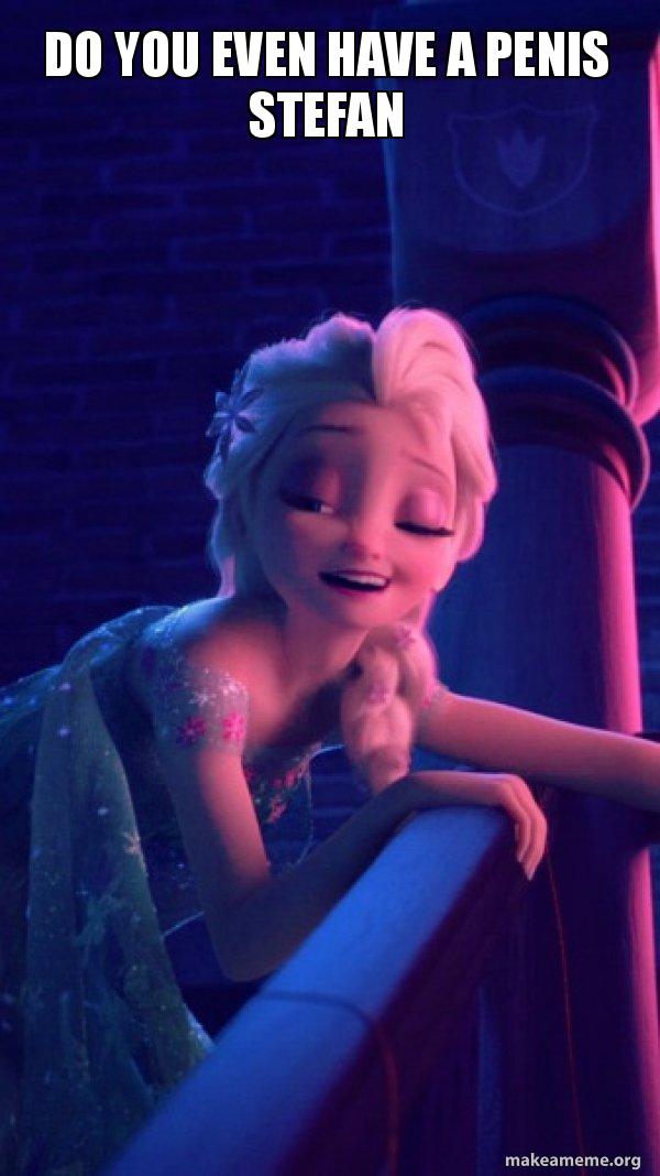 Do you even have a penis Stefan - Drunk Elsa Meme Generator
