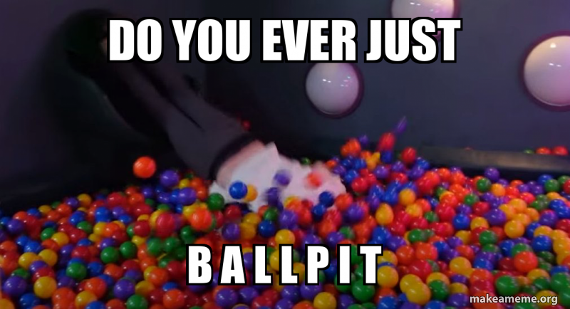 do you ever just B a l l p i t Meme Generator