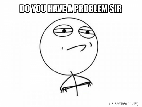 do you have a problem sir - Challenge Acccepted Meme Generator