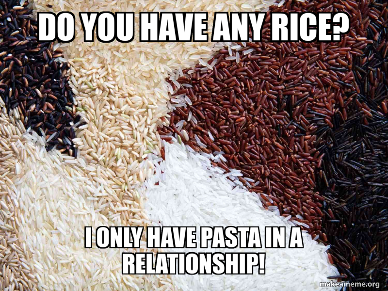 Do you have any rice? I only have pasta in a relationship! Meme Generator