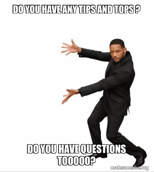 DO YOU HAVE ANY TIPS AND TOPS ? Do you have questions tooooo? Meme ...