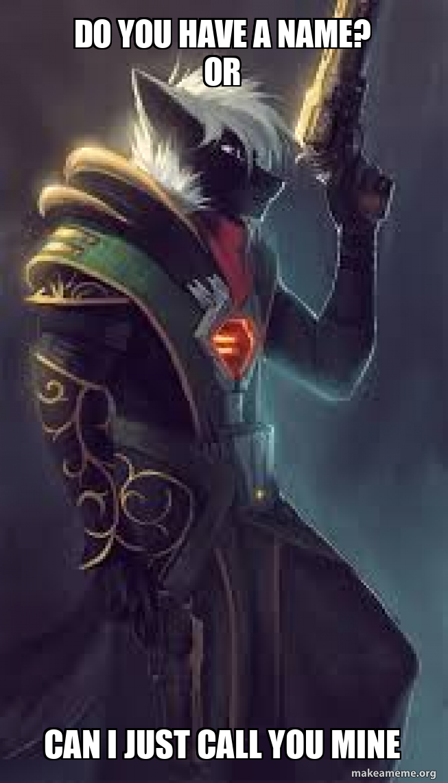 Do you have a name? Or Can i just call you mine Meme Generator