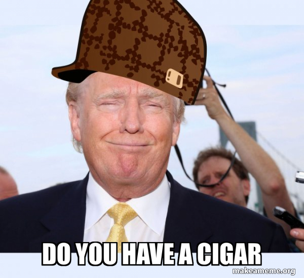 do you have a cigar - Scumbag Donald Trump Meme Generator