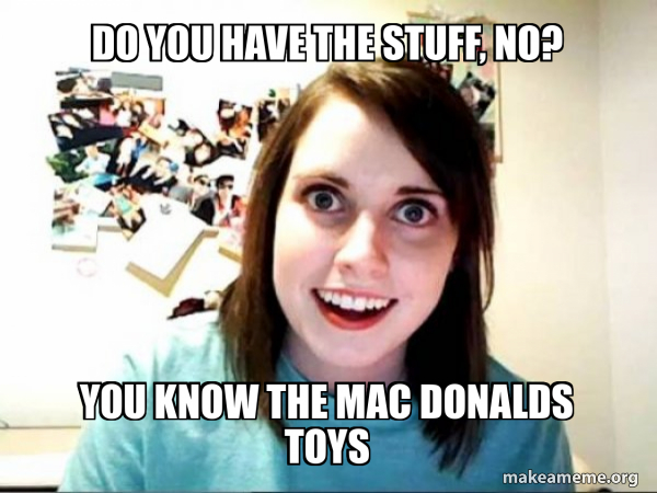 do you have the stuff, NO? you know the Mac Donalds toys - Overly ...