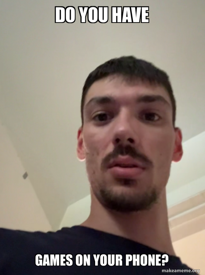 Do You Have Games On Your Phone? Meme Generator