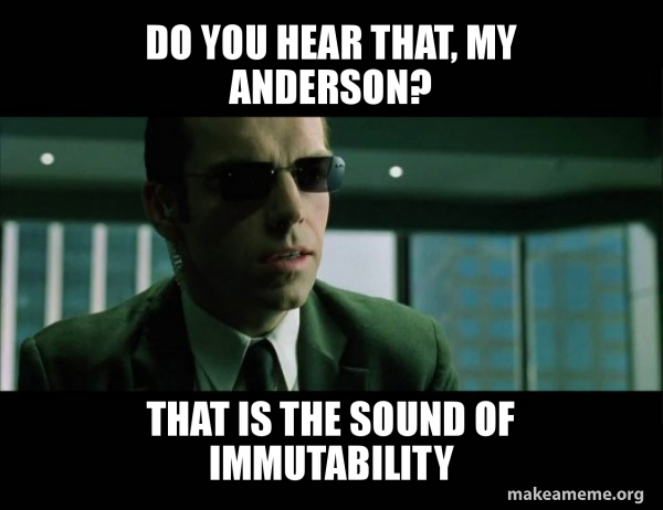 Do you hear that, My anderson? That is the sound of immutability ...