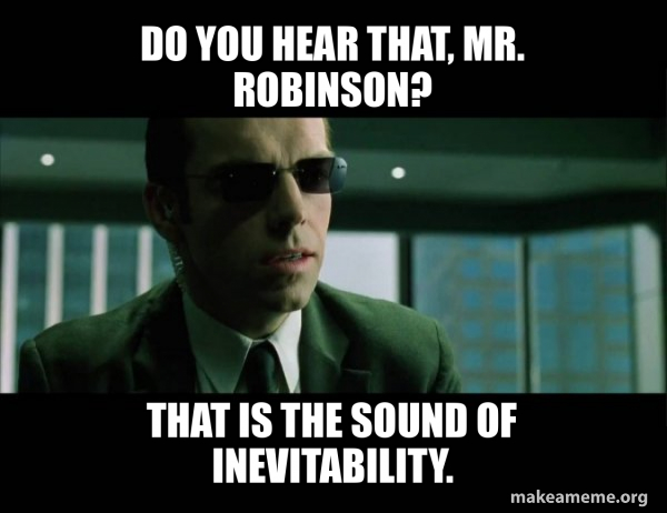 Do you hear that, Mr. Robinson? That is the sound of inevitability ...